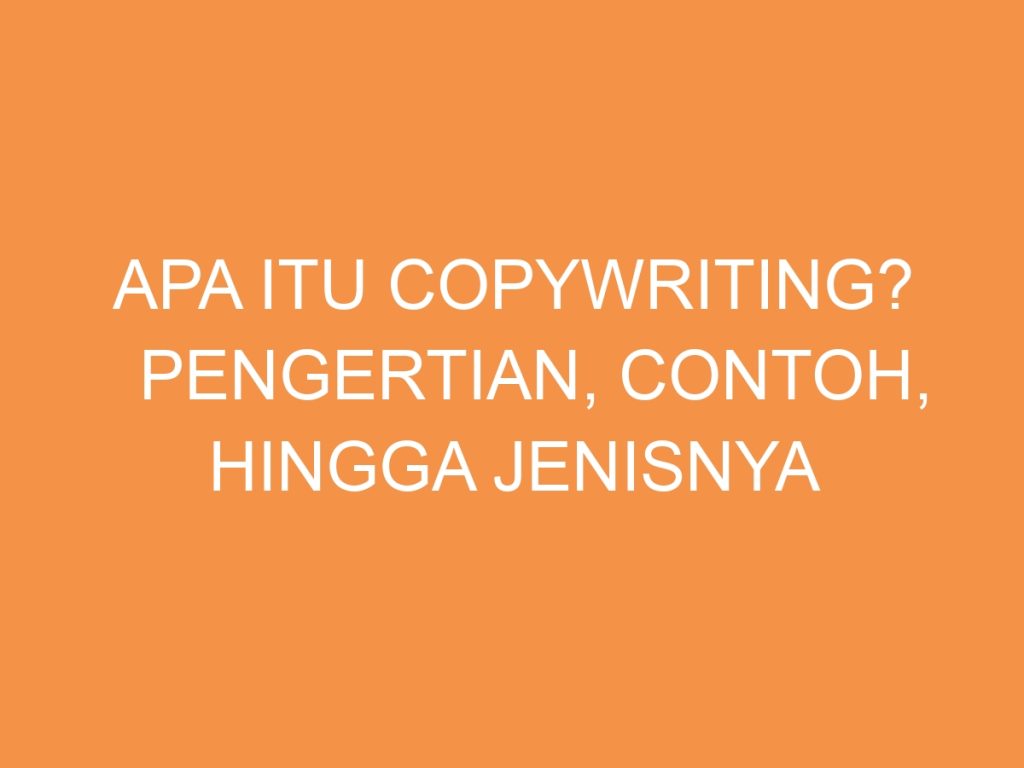 Apa Itu Copywriting? Pengertian, Contoh, Hingga Jenisnya