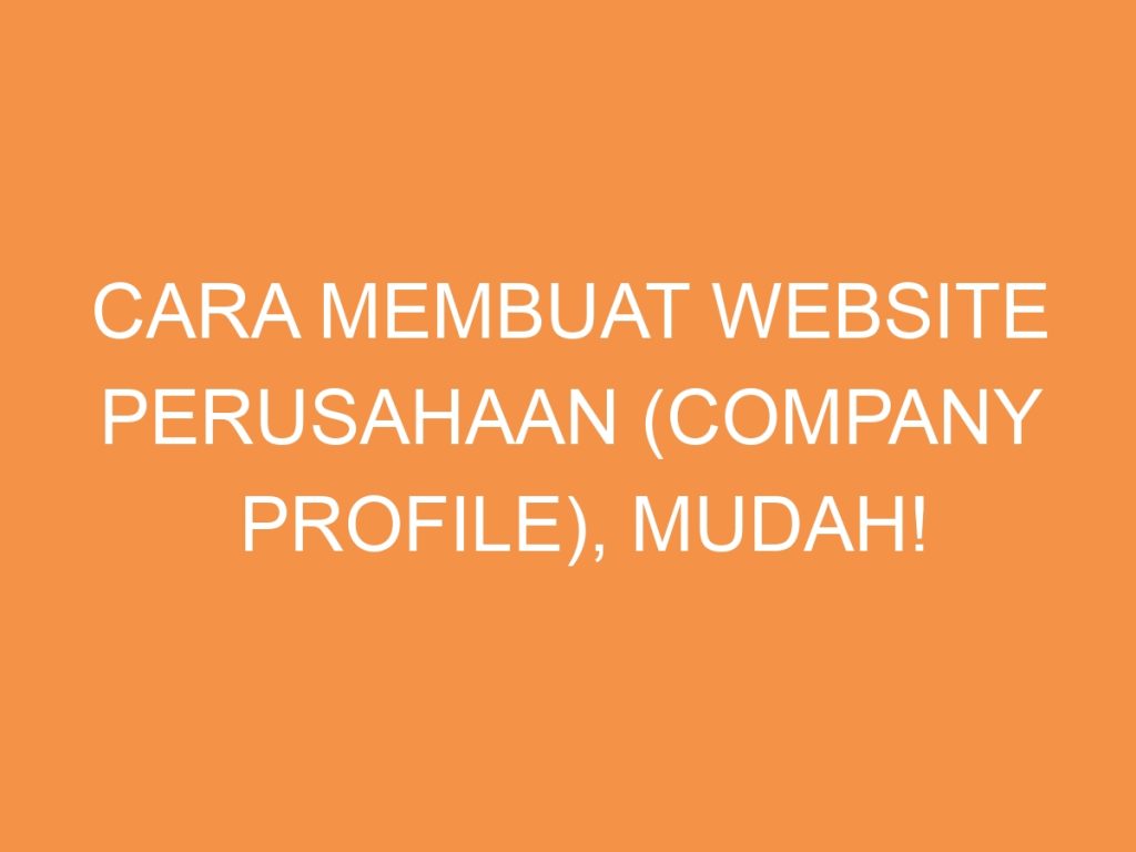 Cara Membuat Website Perusahaan (Company Profile), Mudah!